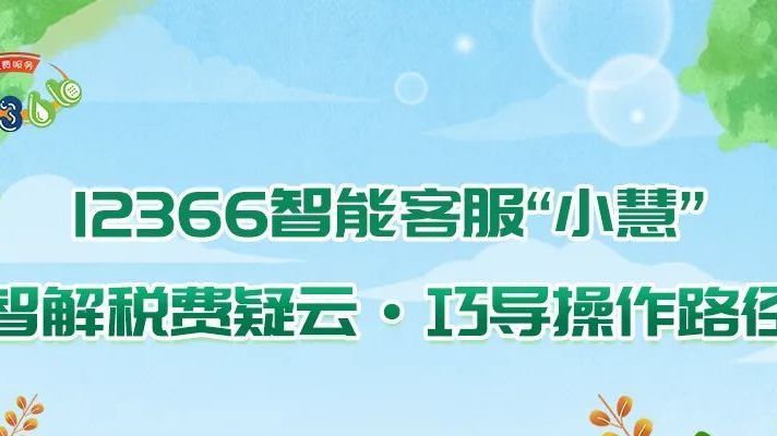 12366智能客服“小慧” 智解税费疑云·巧导操作路径_北京时间